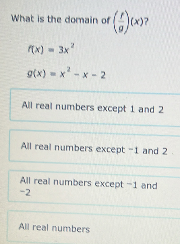 Solved: What is the domain of ( f/g )(x) ? f(x)=3x^2 g(x)=x^2-x-2 All ...