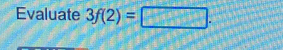 Solved: Evaluate 3f(2)= . [Math]