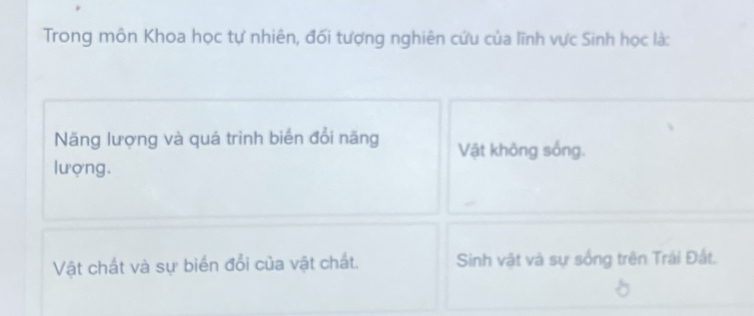 Giải quyết:Trong môn Khoa học tự nhiên, đối tượng nghiên cứu của lĩnh vực Sinh học là: Năng lượng và