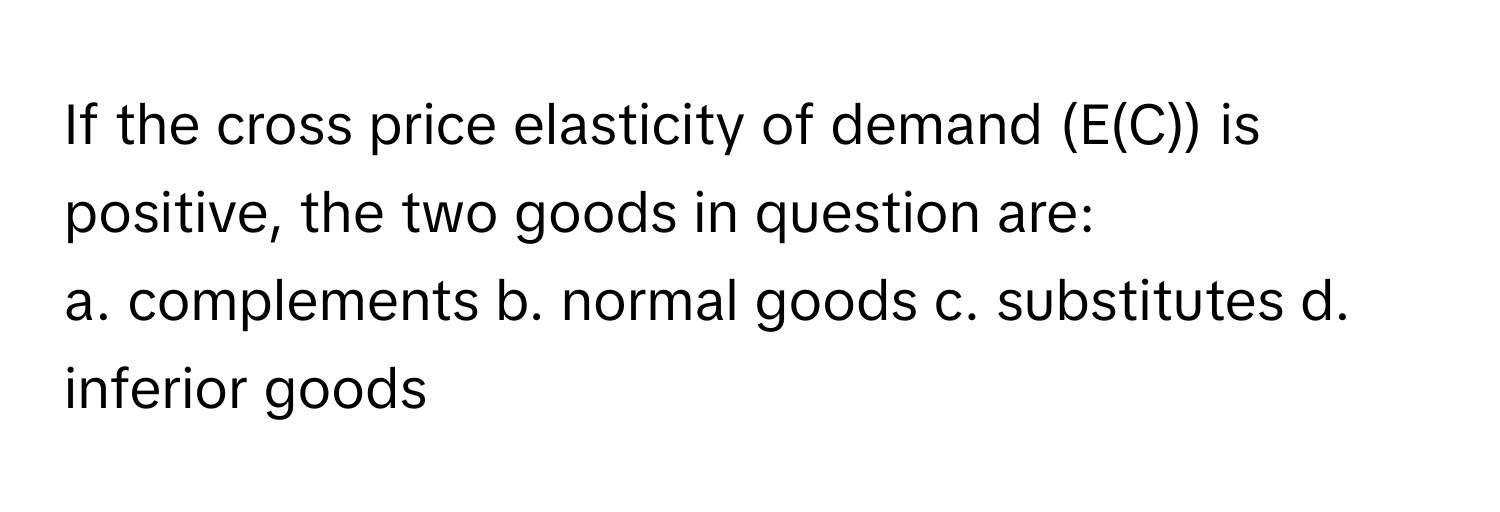 Solved: If the cross price elasticity of demand (E(C)) is positive, the ...