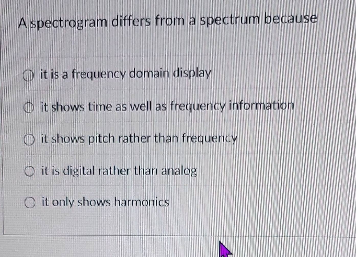 Solved: A spectrogram differs from a spectrum because it is a frequency ...