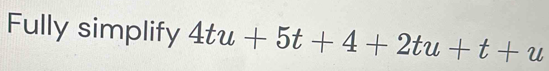 Fully simplify 4tu+5t+4+2tu+t+u [Math]