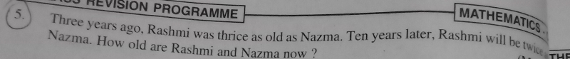 Solved: REVISION PROGRAMME MATHEMATICS 5. Three years ago, Rashmi was ...