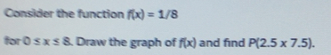 Solved: Consider the function f(x)=1/8 for 0≤ x≤ 8. Draw the graph of f ...