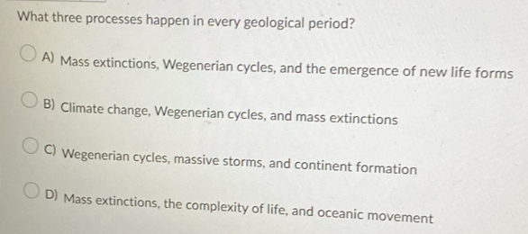 Solved: What three processes happen in every geological period? A) Mass ...