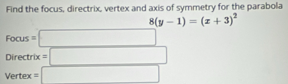 Solved: Find the focus, directrix, vertex and axis of symmetry for the parabola 8(y-1)=(x+3)^2 ...