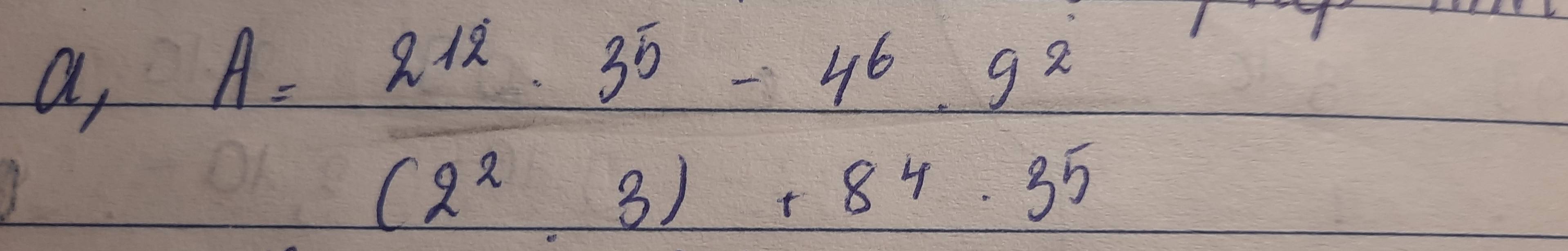 Giải quyết:a A=2^(12)· 3^5-4^6· 9^2 (2^23)+8^4· 3^5