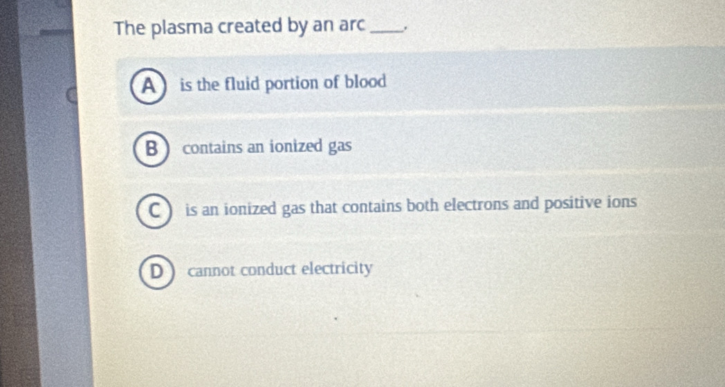 Solved: The plasma created by an arc_ . A is the fluid portion of blood ...