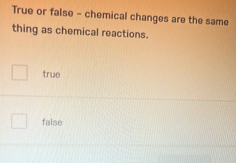 Solved: True or false - chemical changes are the same thing as chemical ...