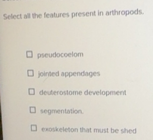 Solved: Select all the features present in arthropods. pseudocoelom ...