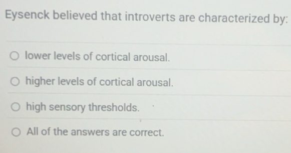 Solved: Eysenck believed that introverts are characterized by: lower levels of cortical arousal ...