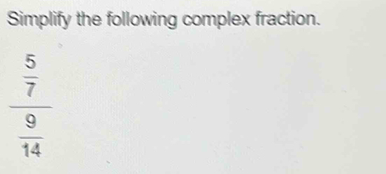 Solved: Simplify the following complex fraction. frac 5/7 9/14 [Math]