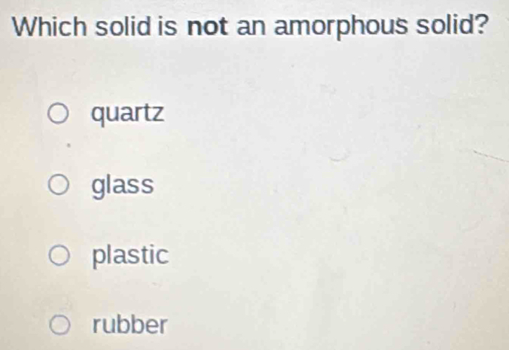 Solved: Which solid is not an amorphous solid? quartz glass plastic ...