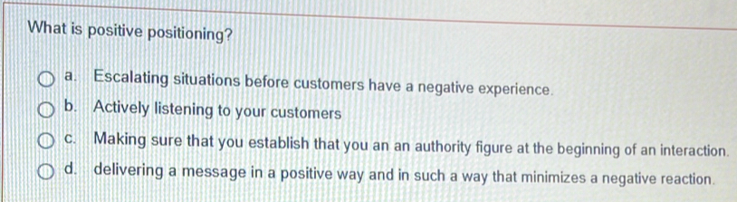 Solved: What is positive positioning? a. Escalating situations before ...