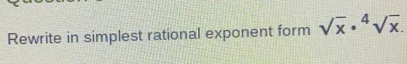 Solved: Rewrite in simplest rational exponent form sqrt(x)·^4sqrt(x ...