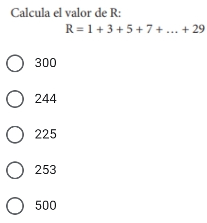 Resuelto:Calcula el valor de R : R=1+3+5+7+...+29 300 244 225 253 500