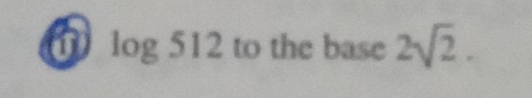 Solved: a log 512 to the base 2sqrt(2). [Math]