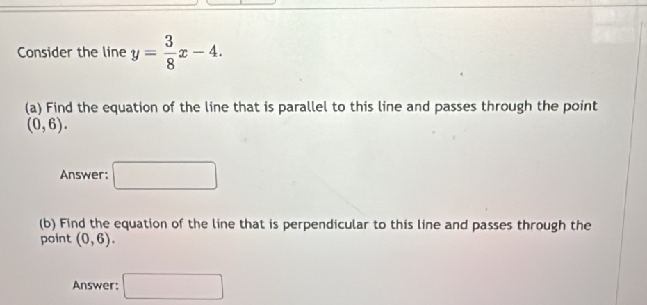 Solved: Consider the line y= 3/8 x-4. (a) Find the equation of the line that is parallel to this ...