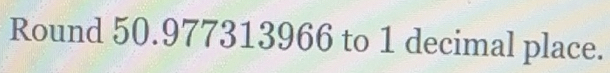 Solved: Round 50.977313966 to 1 decimal place. [Statistics]