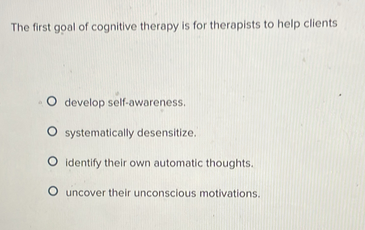 Solved: The first goal of cognitive therapy is for therapists to help ...