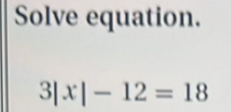 Solved: Solve equation. 3|x|-12=18 [Math]