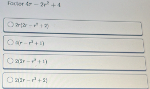 Solved: Factor 4r-2r^2+4 2r(2r-r^2+2) 4(r-r^2+1) 2(2r-r^2+1) 2(2r-r^2+2 ...