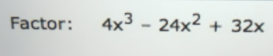 Solved: Factor: 4x^3-24x^2+32x [Math]