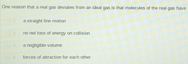 Solved: One reason that a real gas deviates from an ideal gas is that ...
