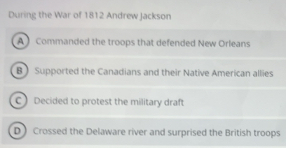 Resuelto:During the War of 1812 Andrew Jackson A Commanded the troops ...