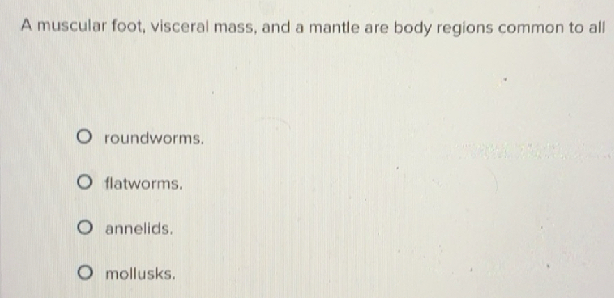 Solved: A muscular foot, visceral mass, and a mantle are body regions ...