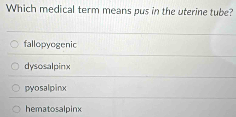Solved: Which medical term means pus in the uterine tube? fallopyogenic ...