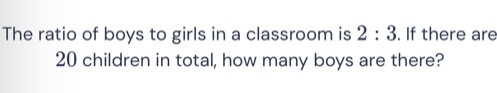 Solved: The ratio of boys to girls in a classroom is 2:3. If there are ...