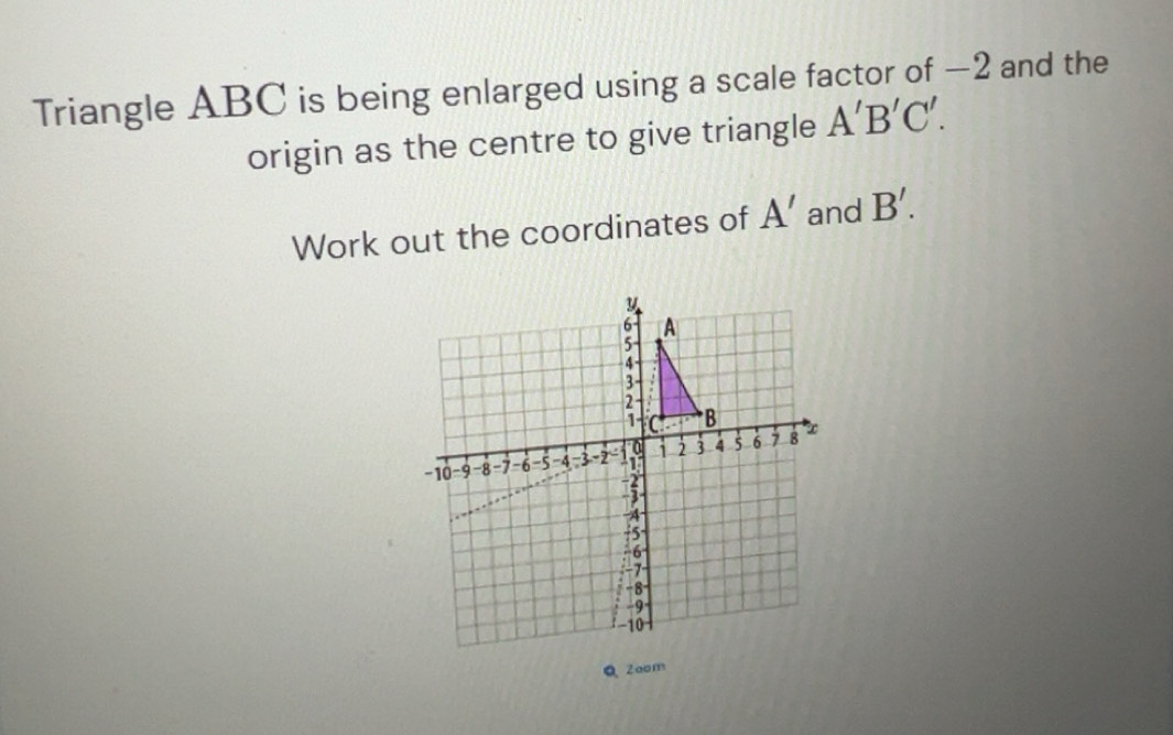 Solved: Triangle ABC is being enlarged using a scale factor of −2 and ...
