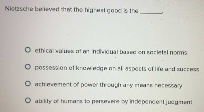 Solved: Nietzsche believed that the highest good is the _. ethical ...