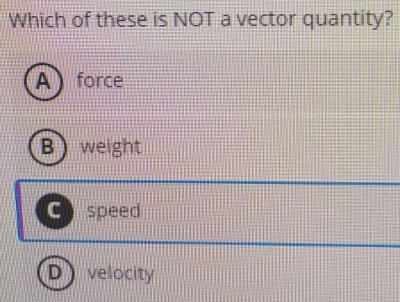 Solved: Which of these is NOT a vector quantity? A force B weight C ...