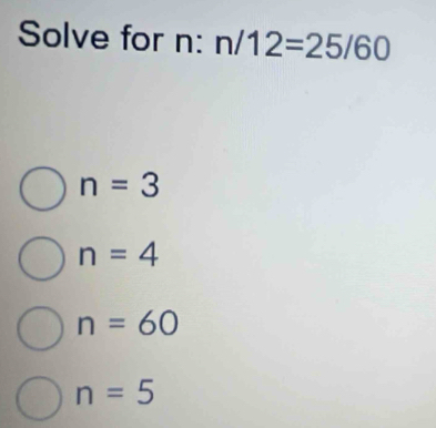 Solved: Solve for n : n/12=25/60 n=3 n=4 n=60 n=5 [Math]