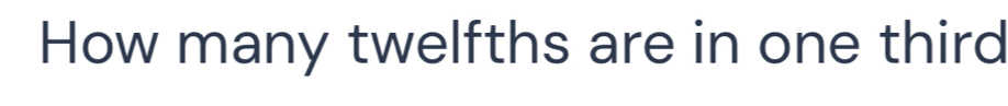 Resuelto:How many twelfths are in one third