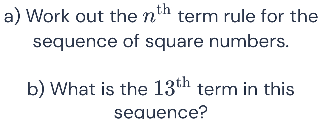 Solved: Work out the n^(th) term rule for the sequence of square numbers. b) What is the 13^(th ...