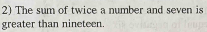 Solved: The sum of twice a number and seven is greater than nineteen ...