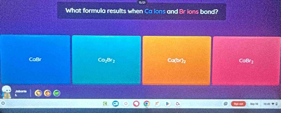 Solved: What formula results when Ca ions and Br ions bond? CaBr Co_2Br ...