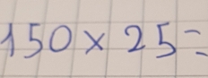 Solved: 150* 25= [Math]