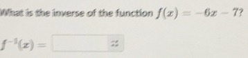 Solved: What is the inverse of the function f(x)=-6x-7 f^(-1)(x ...