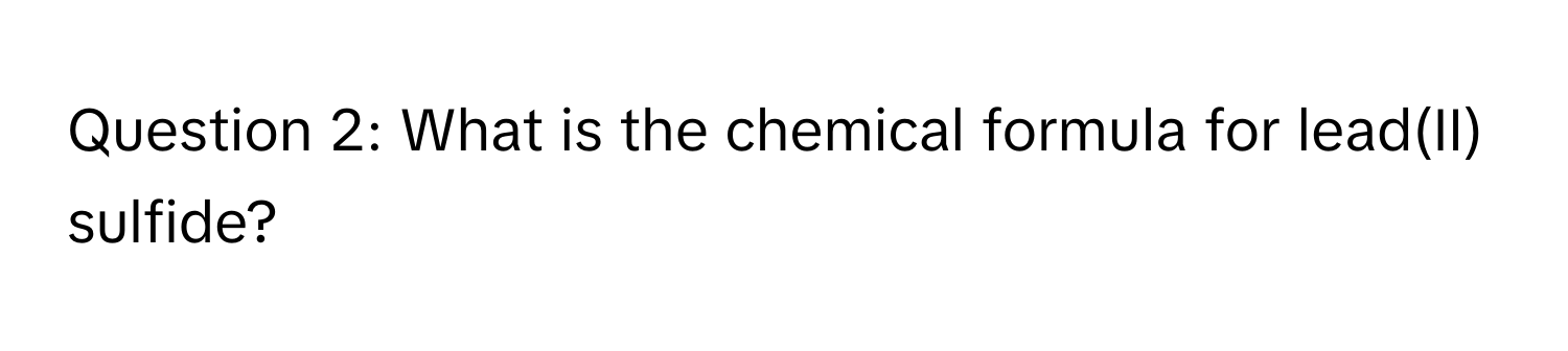 Solved: What is the chemical formula for lead(II) sulfide? [Others]