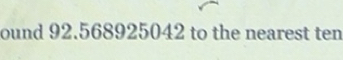 Solved: ound 92.568925042 to the nearest ten [Math]