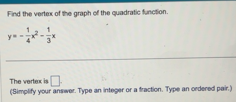 Solved: Find the vertex of the graph of the quadratic function. y=- 1/4 ...
