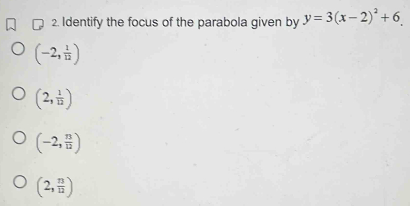 Solved: Identify the focus of the parabola given by y=3(x-2)^2+6. (-2 ...