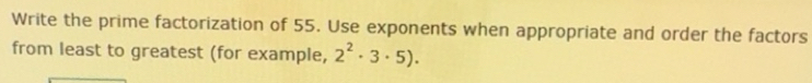 Solved: Write the prime factorization of 55. Use exponents when ...