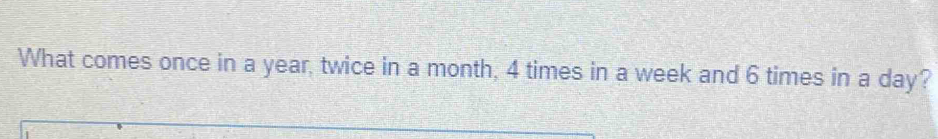 Solved: What comes once in a year, twice in a month, 4 times in a week ...