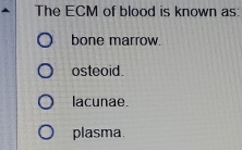 Solved: The ECM of blood is known as: bone marrow. osteoid. lacunae ...