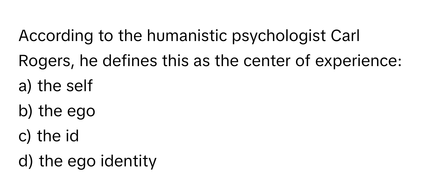 Solved: According to the humanistic psychologist Carl Rogers, he ...